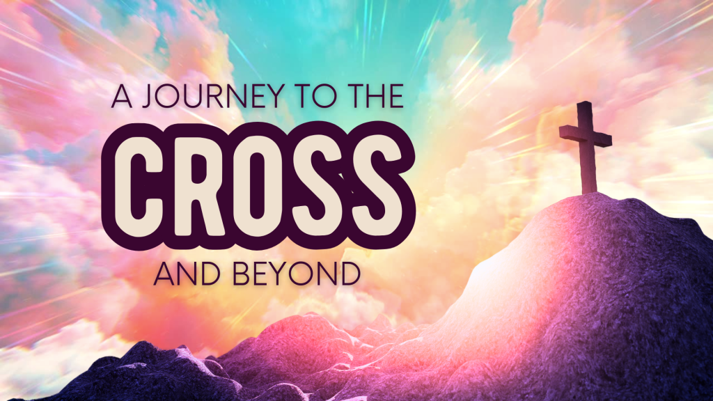 A Journey to the Cross and Beyond